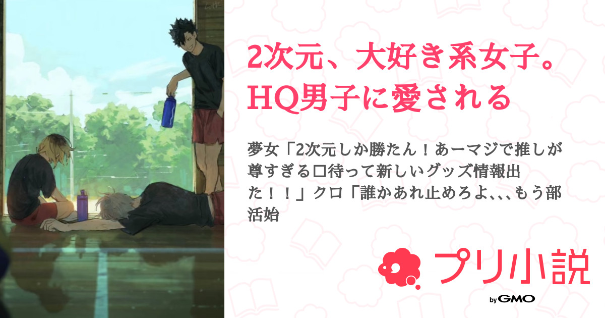 2次元、大好き系女子。HQ男子に愛される - 全3話 【連載中】（･･･URARA･･･さんの夢小説） | 無料スマホ夢小説ならプリ小説 byGMO